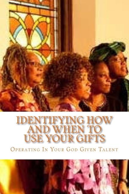 Identifying How and When To Use Your Gifts: Operating Your God Given ...