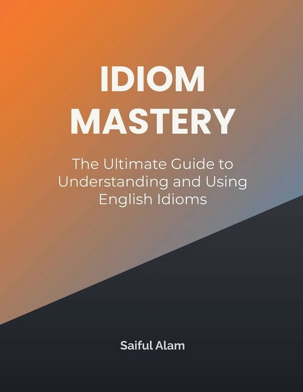 Idiom Mastery: The Ultimate Guide to Understanding and Using English ...