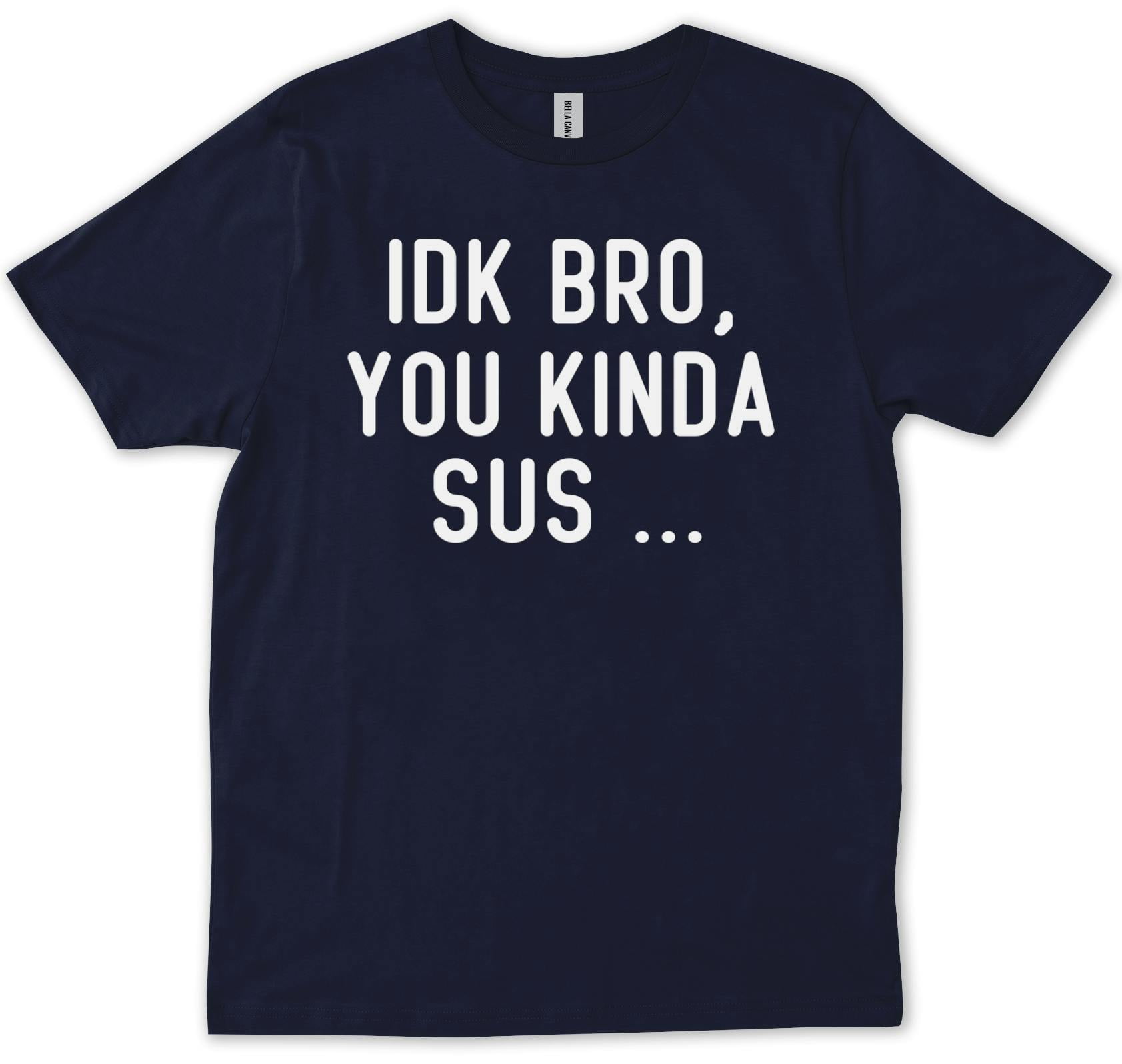 Idk Bro You Kinda Sus Funny Impostor Game Among Imposter Gift T-Shirt ...