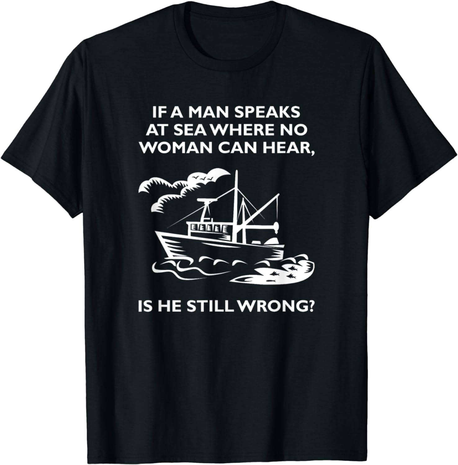 If A Man Speaks At Sea Where No Woman Can Hear Still Wrong? T-Shirt ...