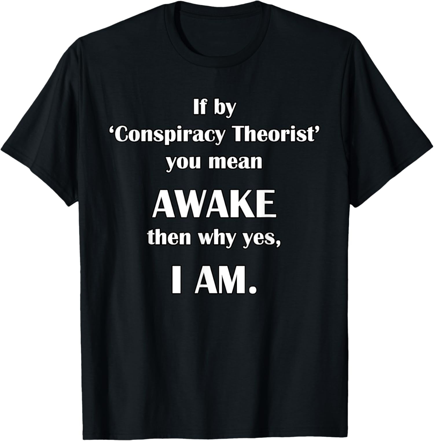If By Conspiracy Theorist You Mean Awake- Yes I Am T-Shirt - Walmart.com
