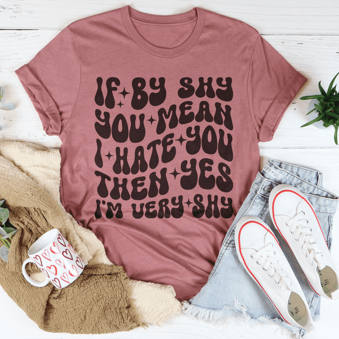 If By Shy You Mean I Hate You Then Yes Im Very shy Tee Mauve S Peachy ...