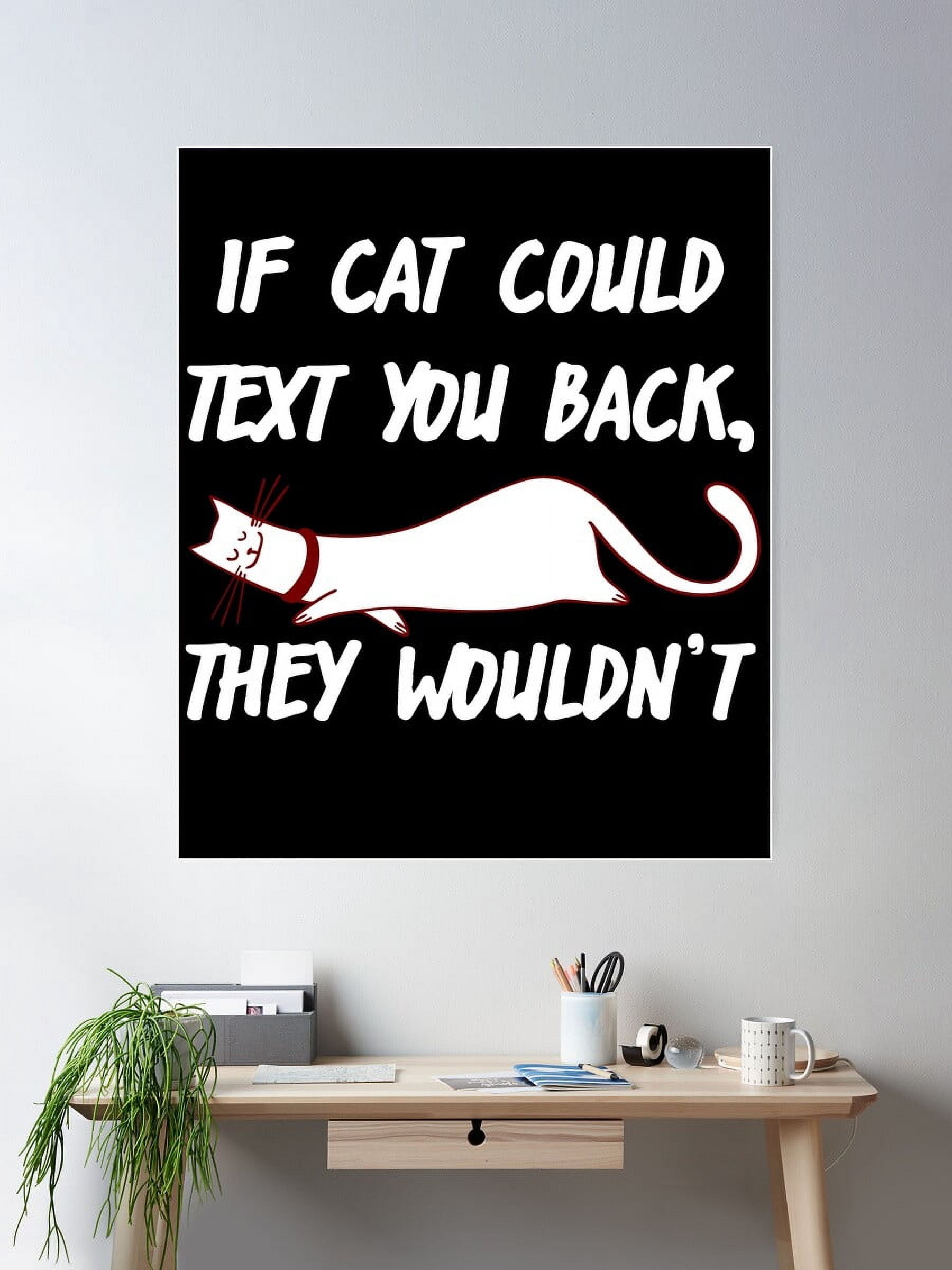 If Cats Could Text You Back, They Wouldn'T - Funny Cat Poster Wall Art ...