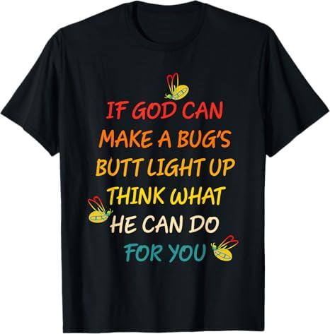 If God Can Make A Bug's Butt Light Up Think What God Can Do T-Shirt ...