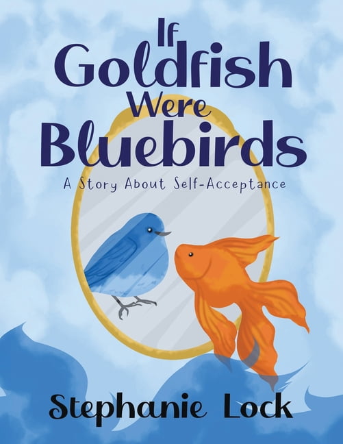 If Goldfish Were Bluebirds: A Story About Self-Acceptance, (Paperback ...