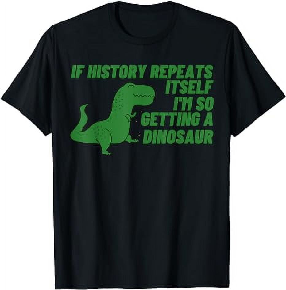 If History Repeats Itself I'm So Getting a Dinosaur T-Shirt - Walmart.com