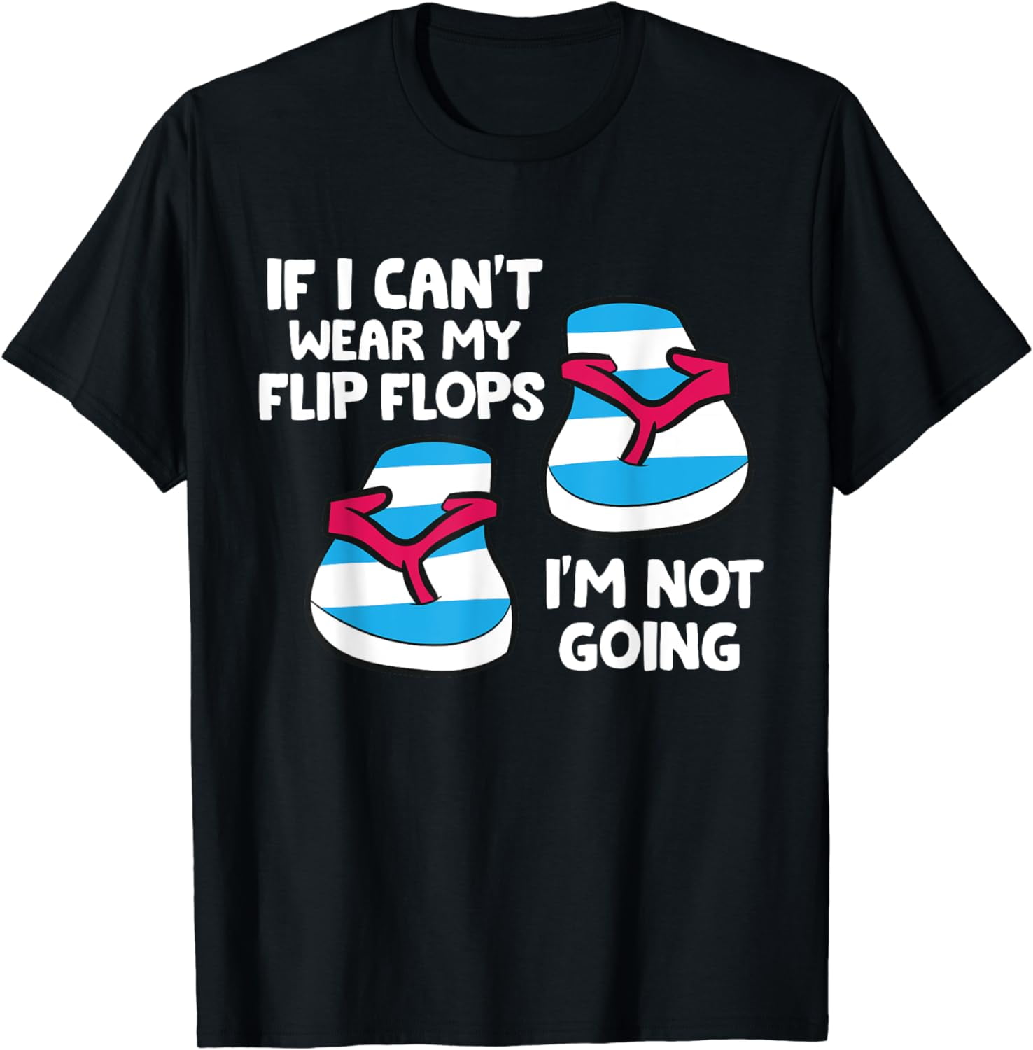 If I Can't Wear My Flip Flops I'm Not Going Flip Flops T-Shirt ...