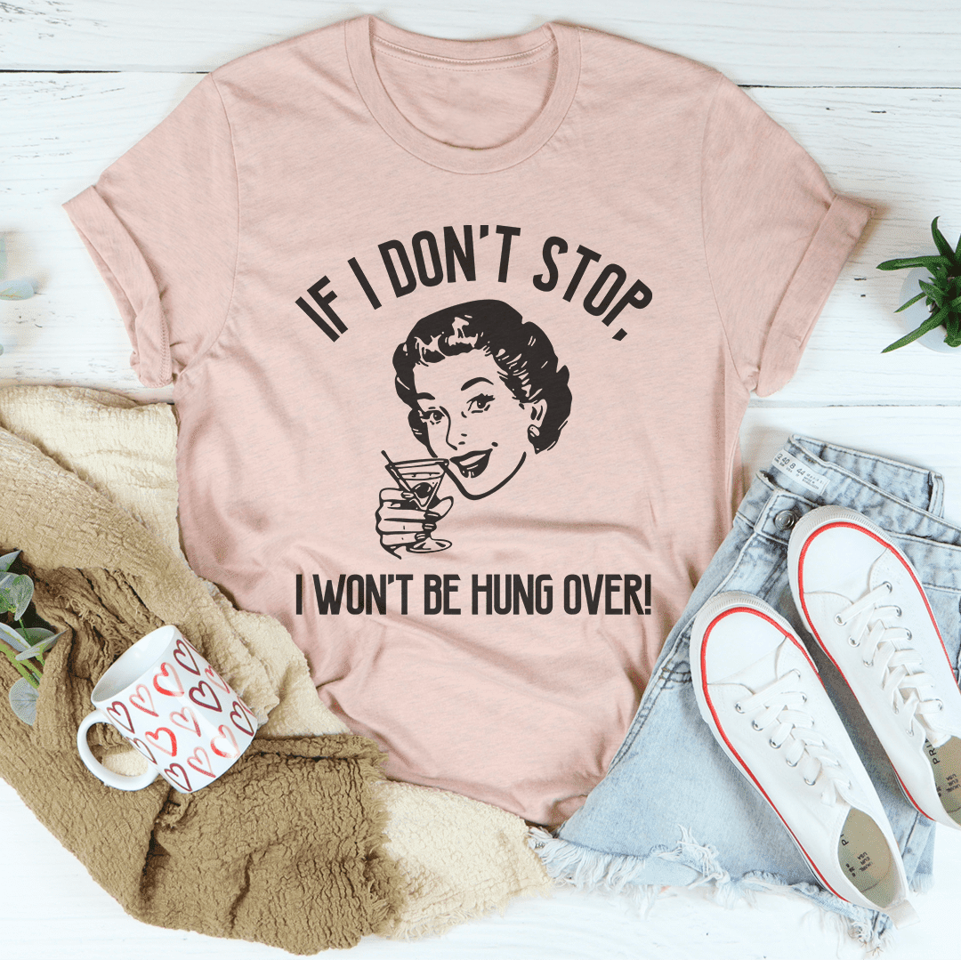 If I Dont Stop, I Wont Be Hung Over Tee Mauve S Peachy Sunday T-Shirt ...