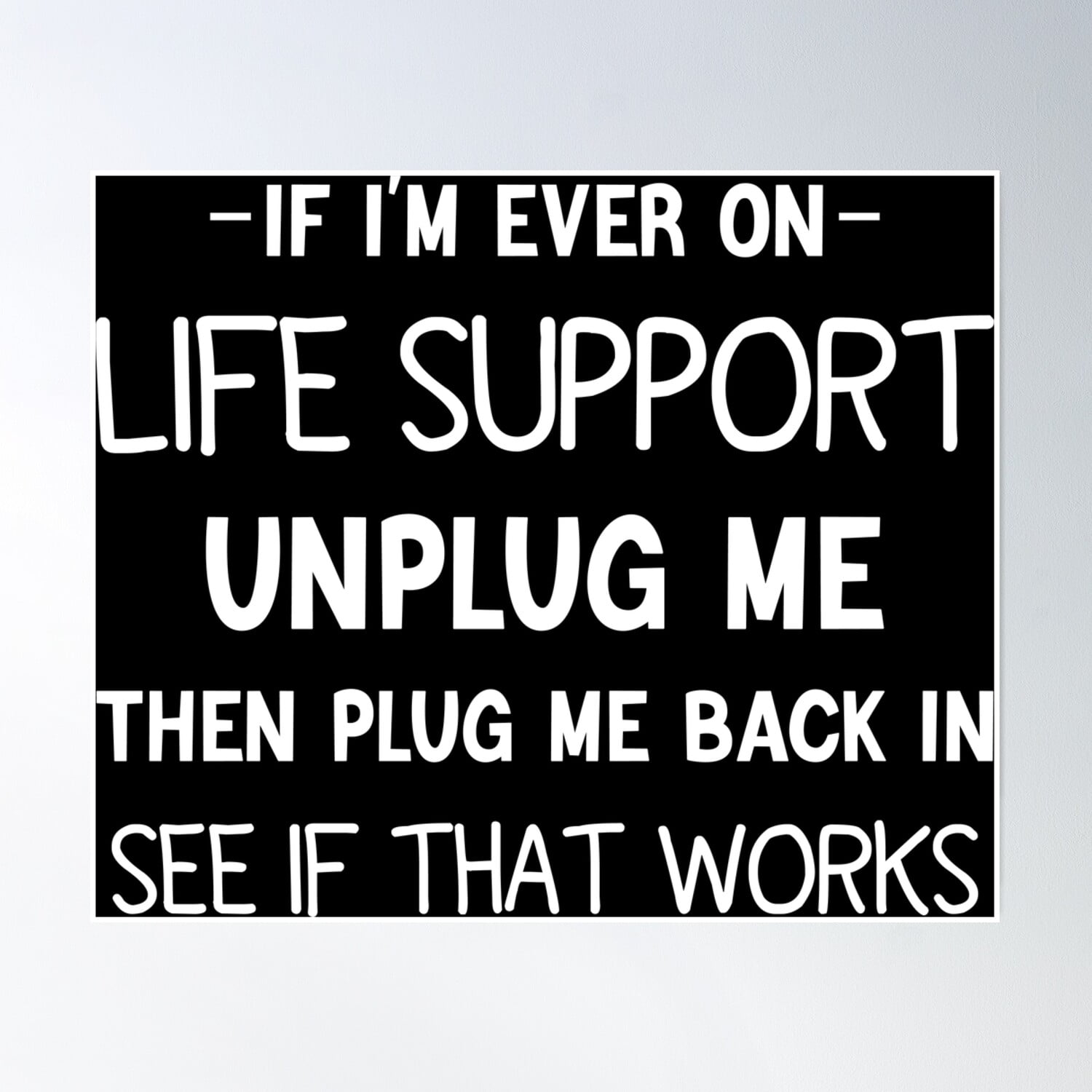 If I'M Ever On Life Support, Unplug Me. Then Plug Me Back In , See If ...