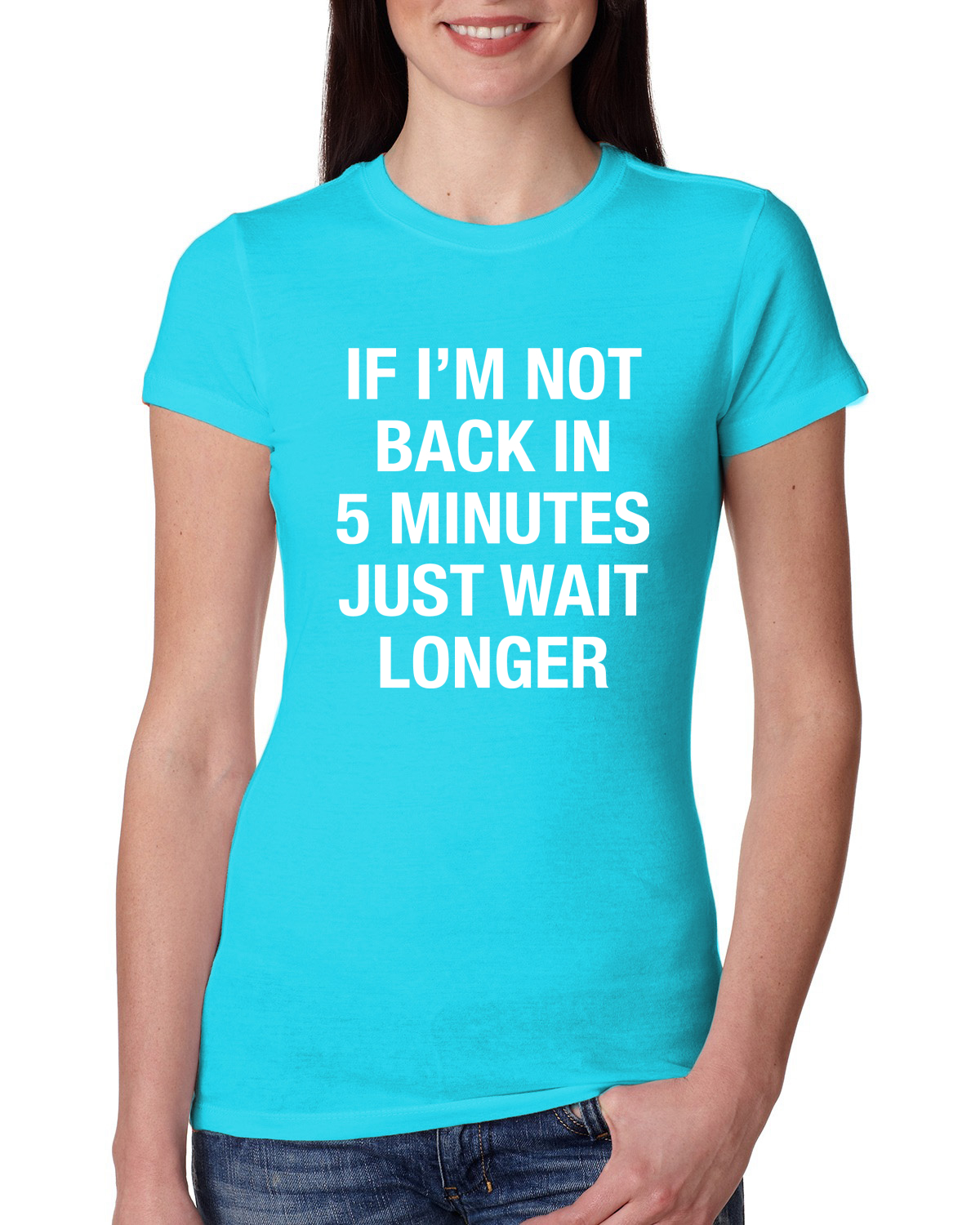 If I'm Not Back in 5 Minutes Just Wait Longer | Womens Humor Slim Fit ...