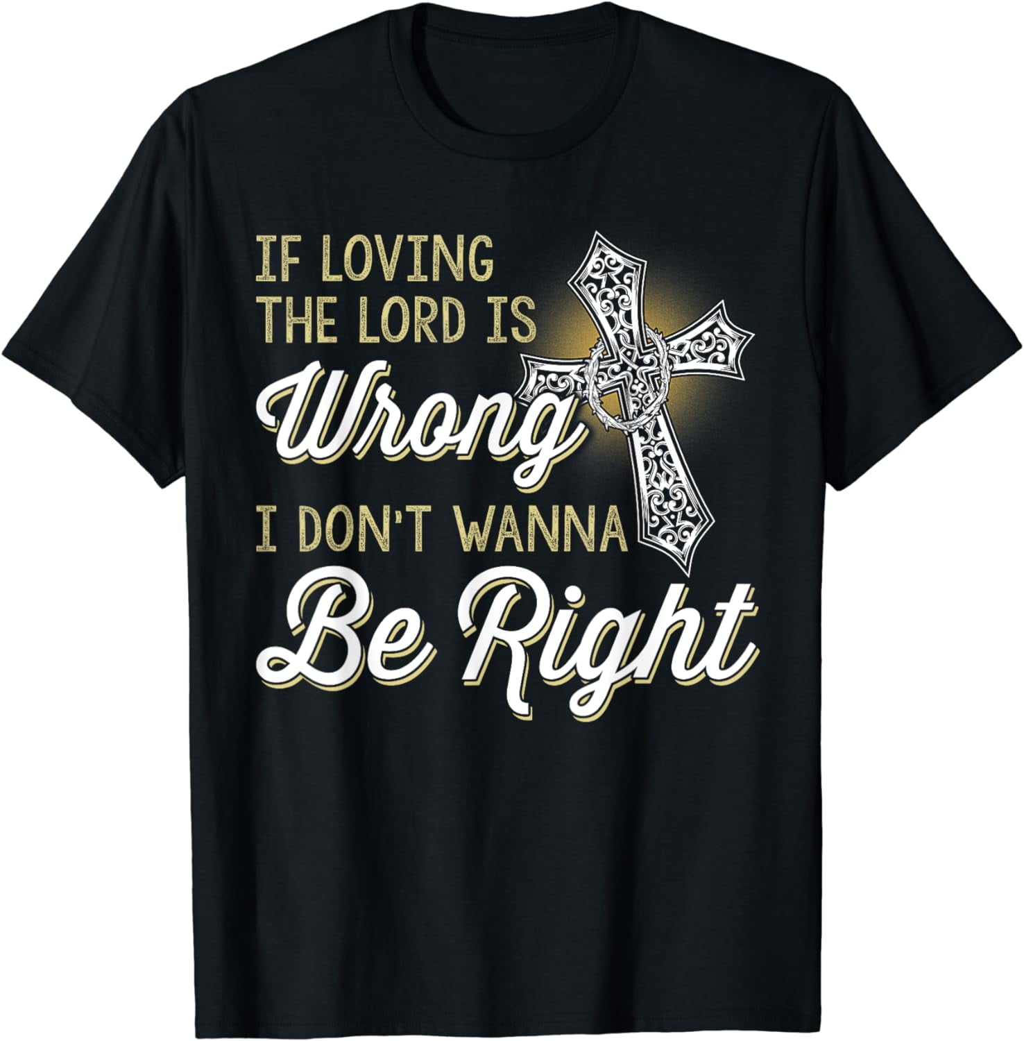If Loving the Lord is Wrong I Don't Wanna Be Right Jesus T-Shirt ...