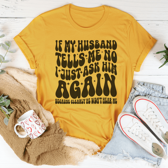 If My Husband Tells Me No I Just Ask Him Again Tee Mustard S Peachy ...