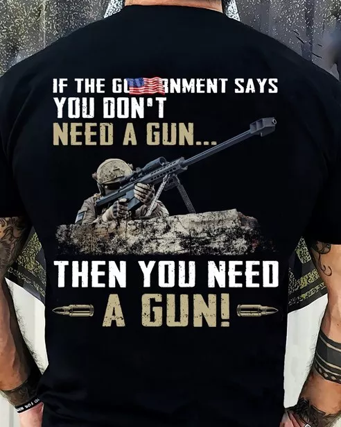If The Government Says You Don't Need A Gun Then You Need A Gun Tshirt ... If The Government Says You Don't Need A Gun Then You Need A Gun Tshirt ...
