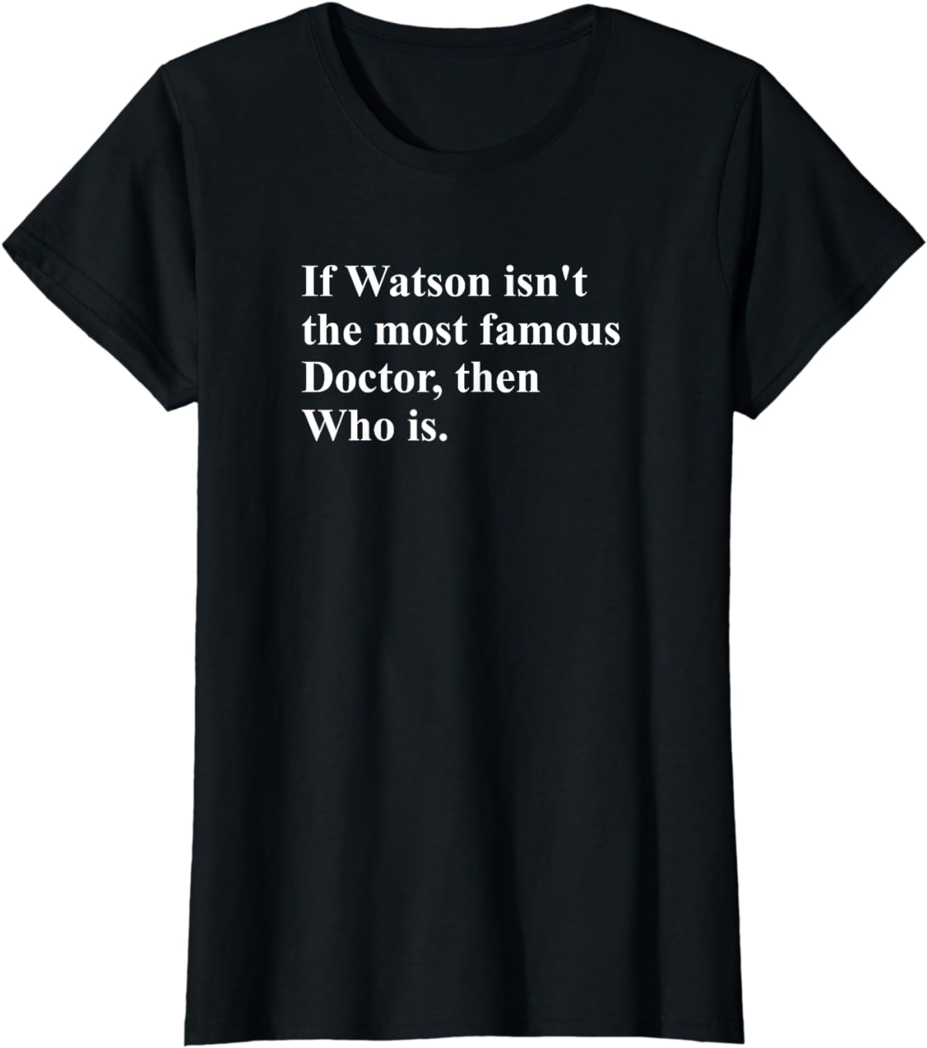 If Watson Isn't The Most Famous Doctor Then Who Is Funny Pun T-Shirt ...