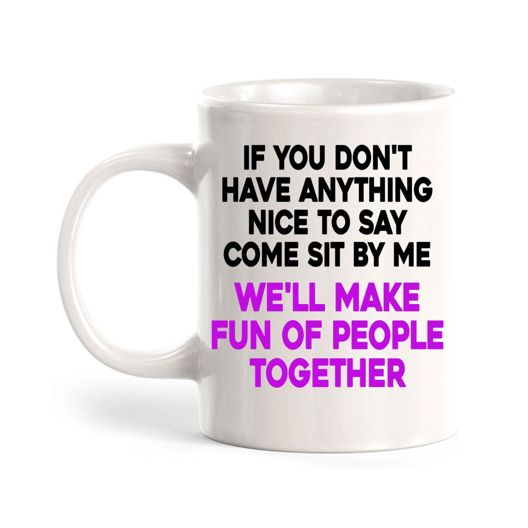 If You Don't Have Anything Nice To Say Come Sit By Me We'll Make Fun Of ...