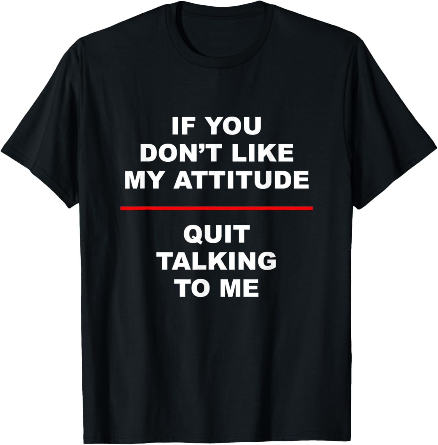 If You Don't Like My ATTITUDE - Quit Talking to Me | T-Shirt T-Shirt ...