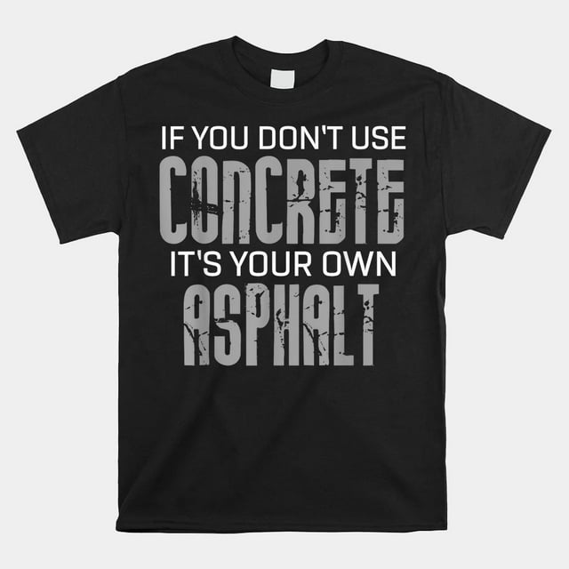 If You Don’t Use Concrete It’s Your Own Asphalt Shirt - Walmart.com If You Don’t Use Concrete It’s Your Own Asphalt Shirt - Walmart.com