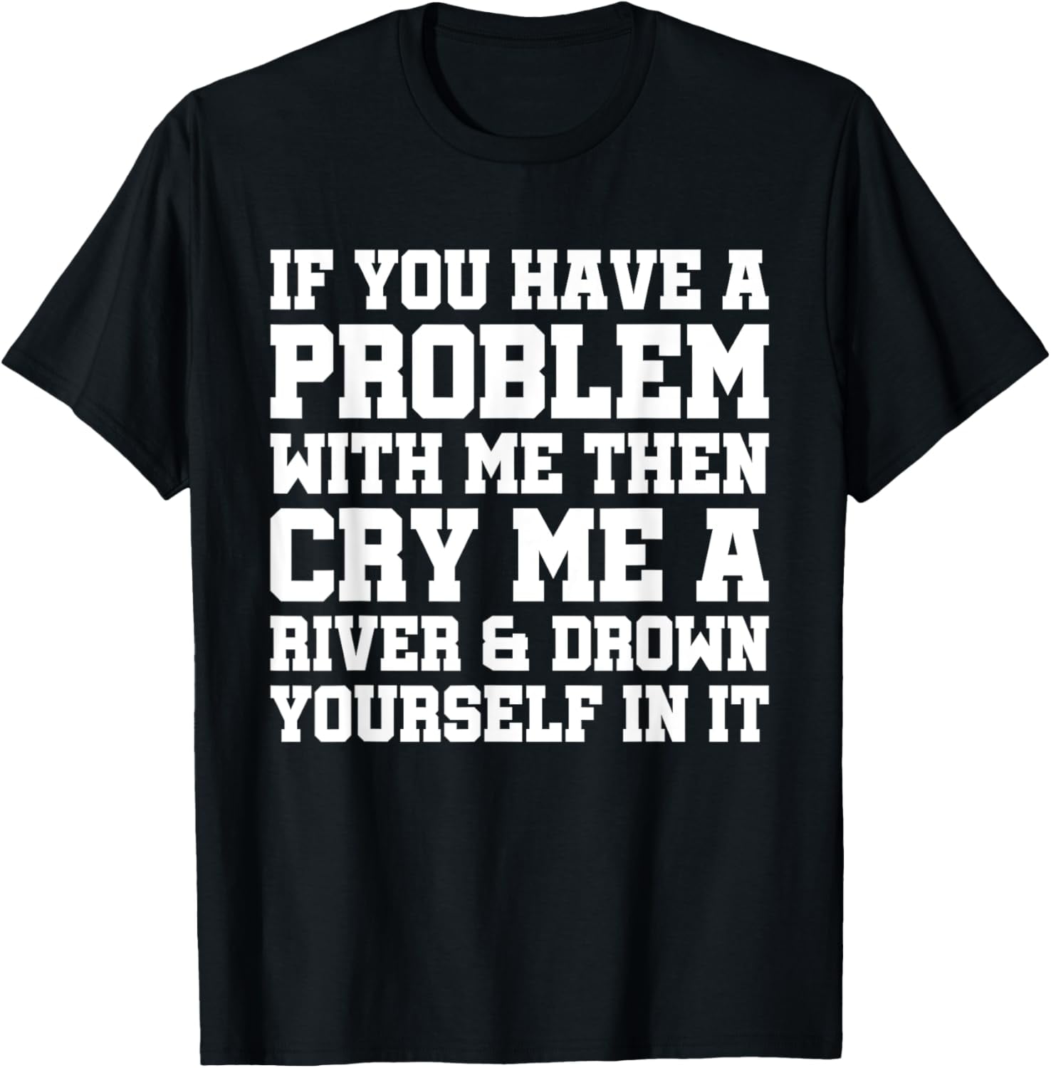 If You Have A Problem With Me Then Cry Me A River T-Shirt - Walmart.com