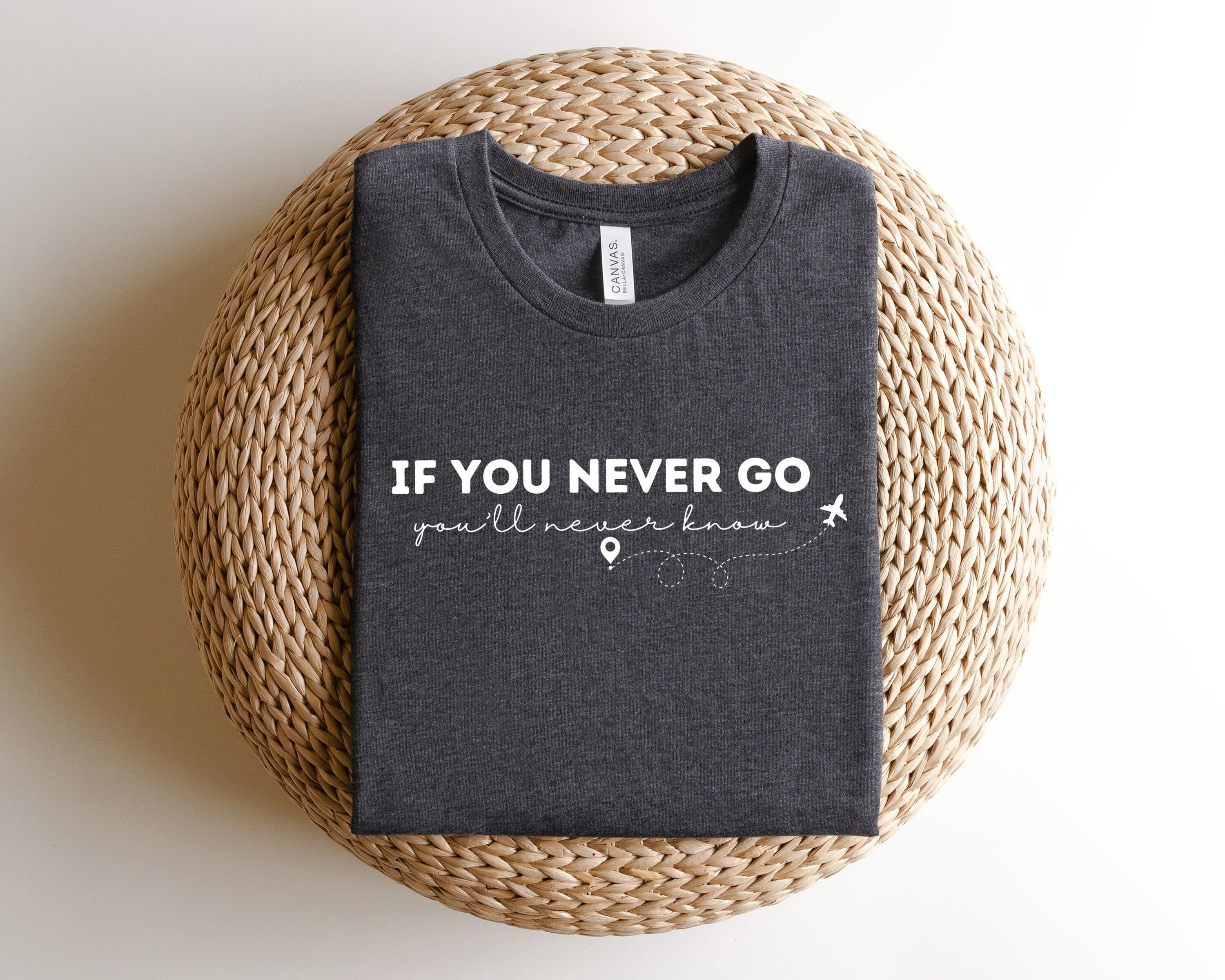 If You Never Go You ll Never Know Shirt,Women's Travel Shirt, Vacation ...