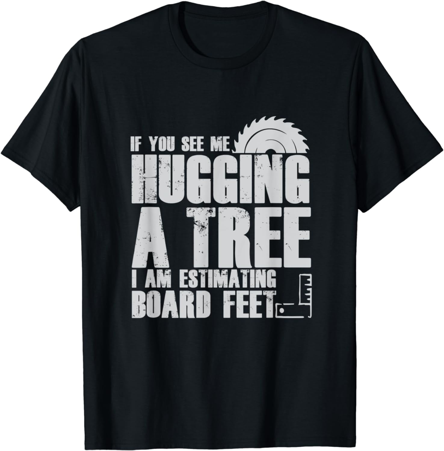 If You See Me Hugging A Tree, I Am Estimating Board Feet T-Shirt ...