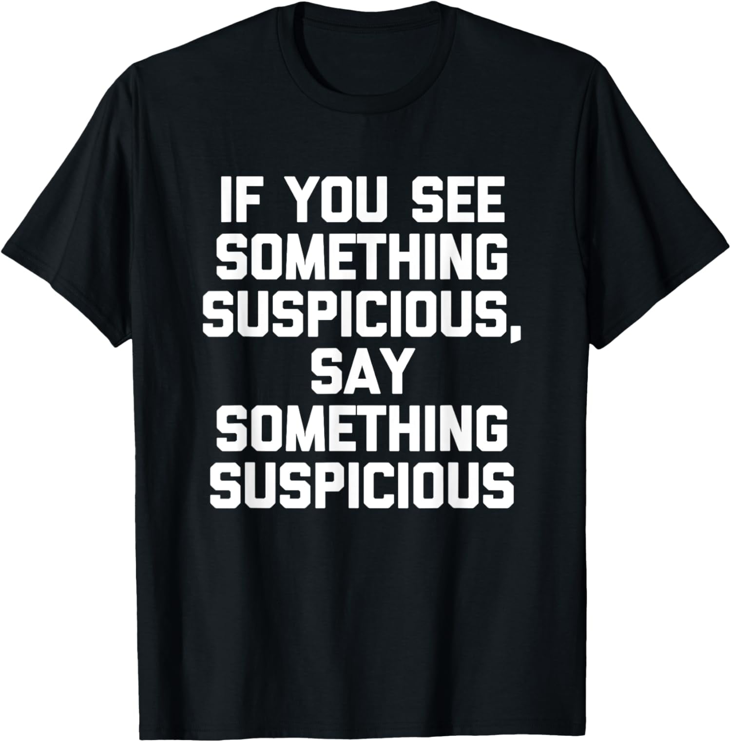 If You See Something Suspicious, Say Something Suspicious T-Shirt ...
