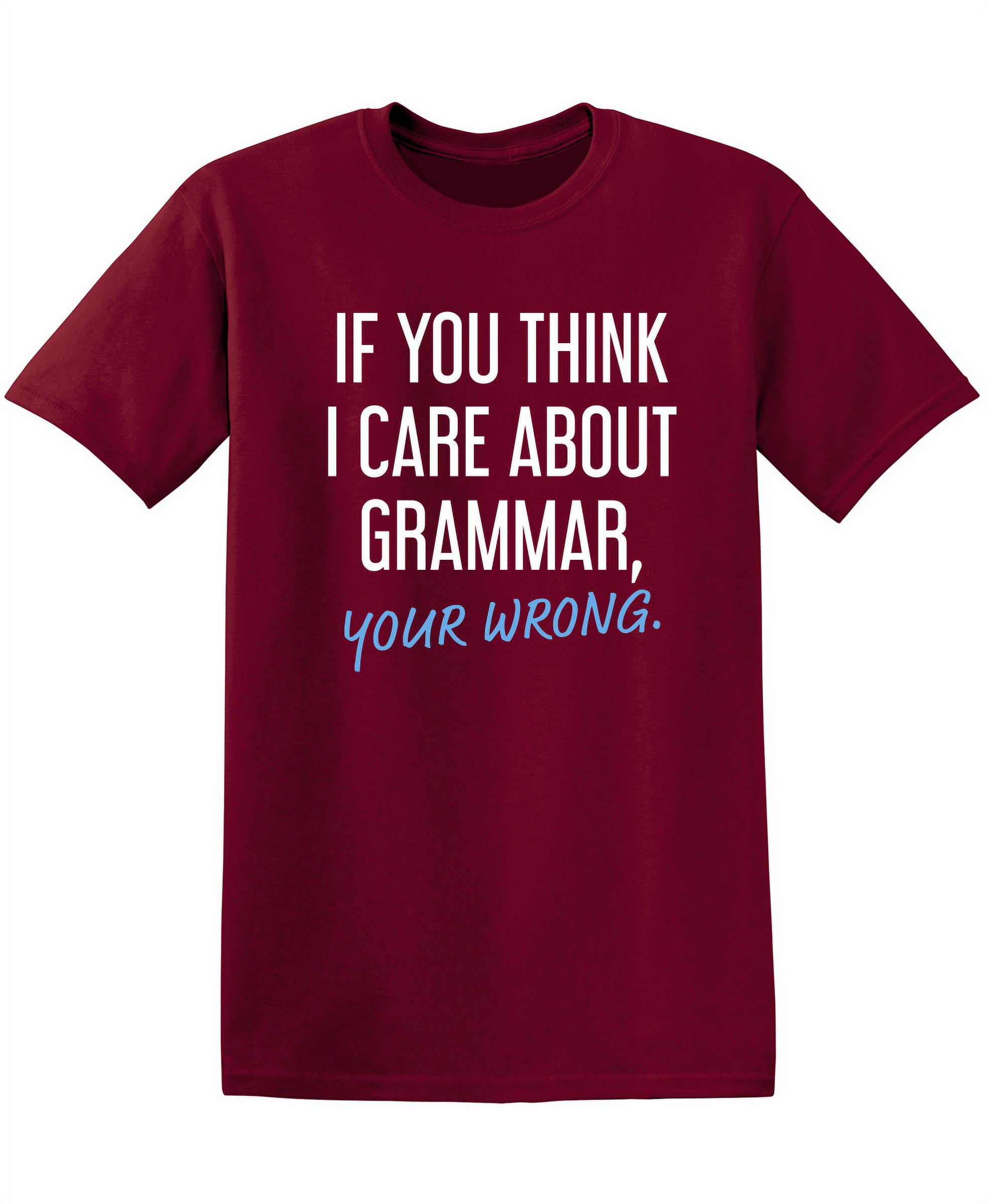 If You Think I Care About Grammar Your Wrong Sarcastic Funny Graphic T ...