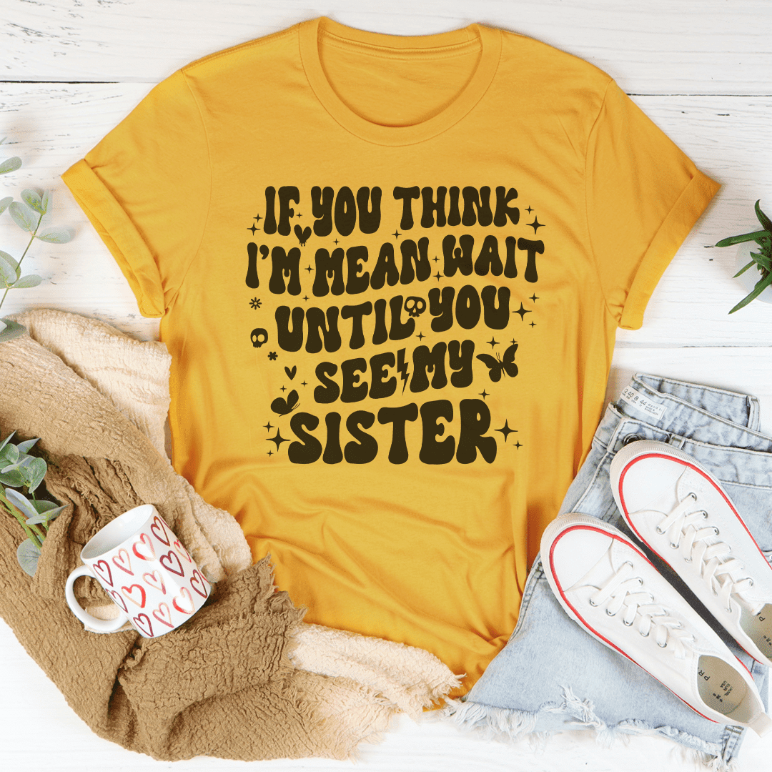 If You Think I m Mean Wait Until You See My Sister Tee Heather Prism ...