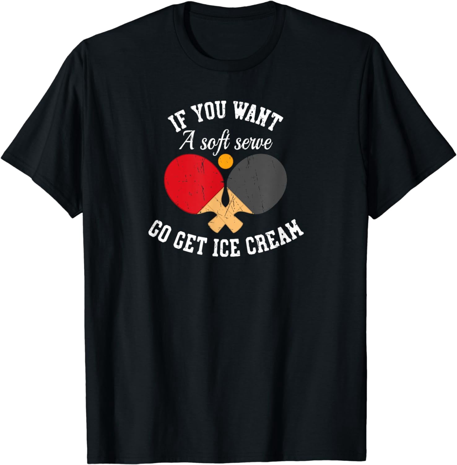 If You Want A Soft Serve Go Get Ice Cream Table Tennis T-Shirt ...