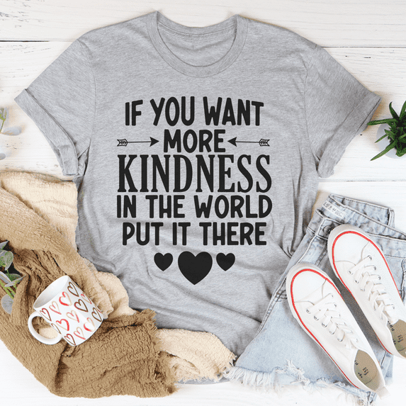 If You Want More Kindness In The World Put It There Tee Peachy Sunday T ...