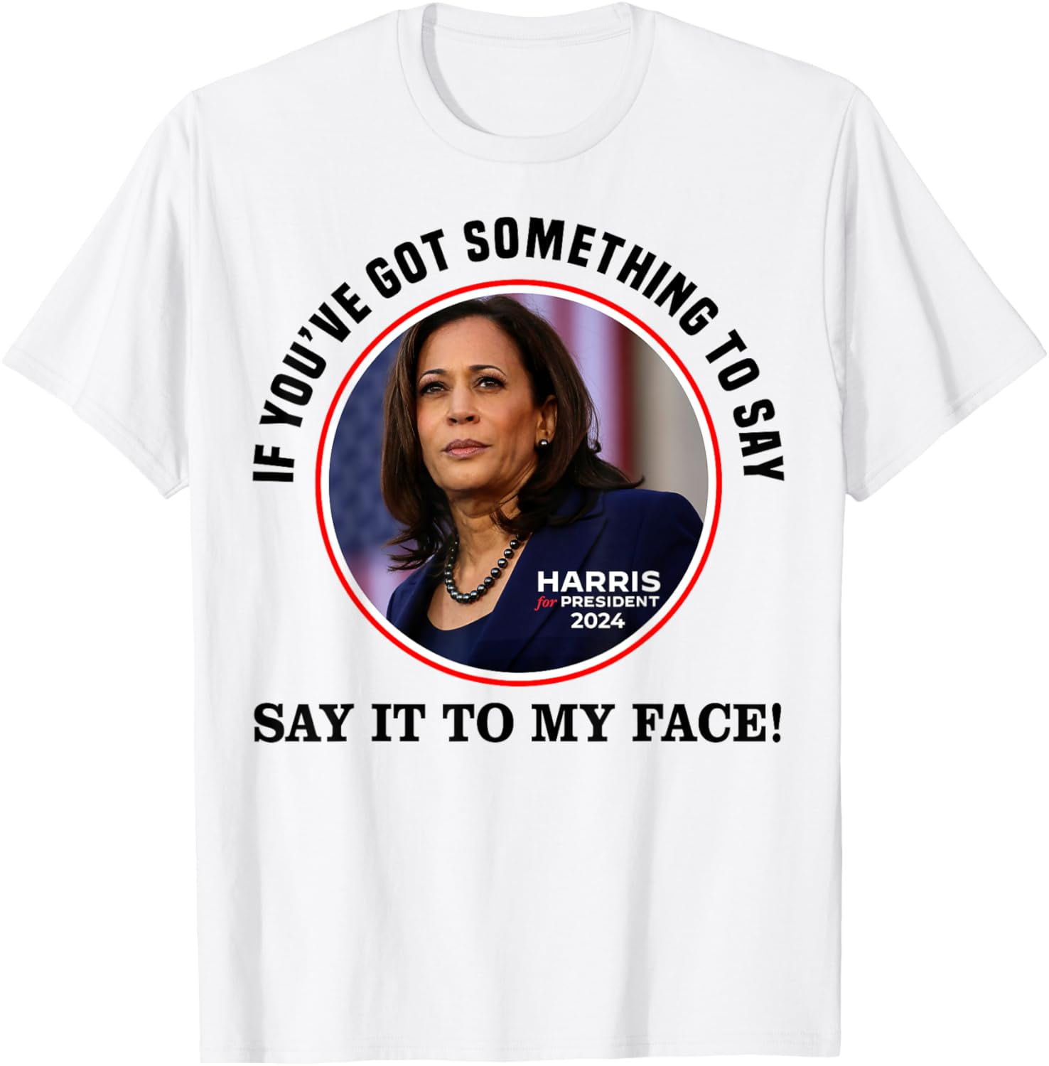If You’ve Got Something To Say Say It To My Face Harris 2024 T-Shirt ...