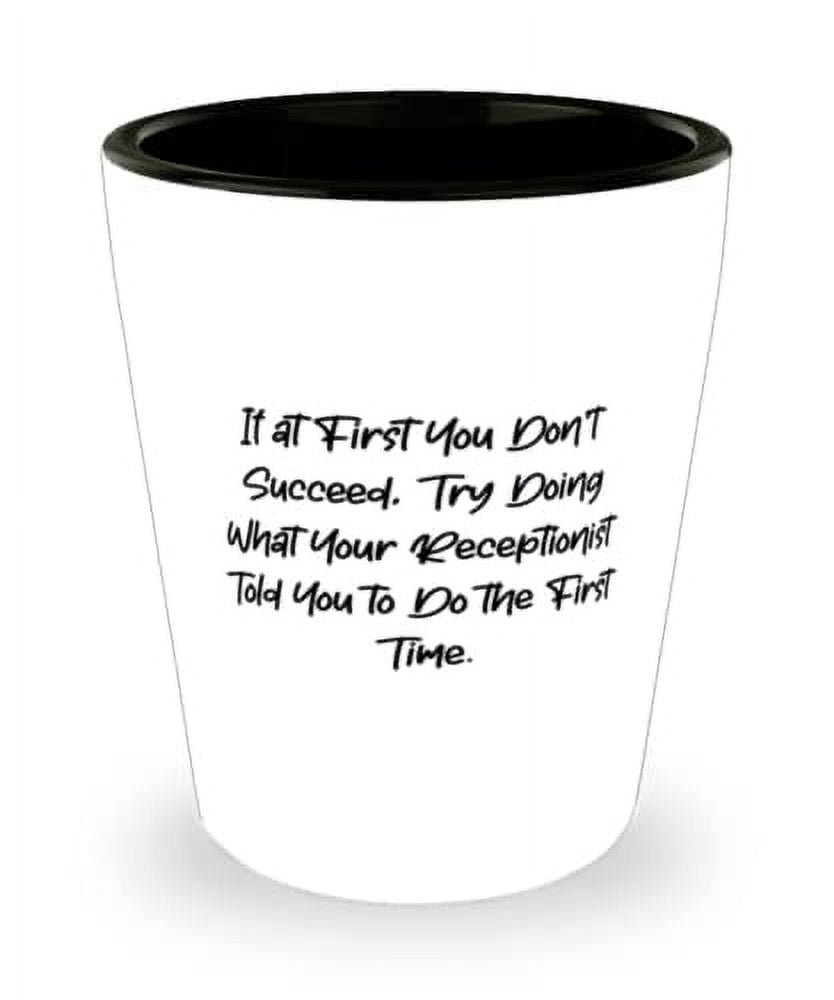 If at First You Don't Succeed, Try Doing What Your. Shot Glass ...