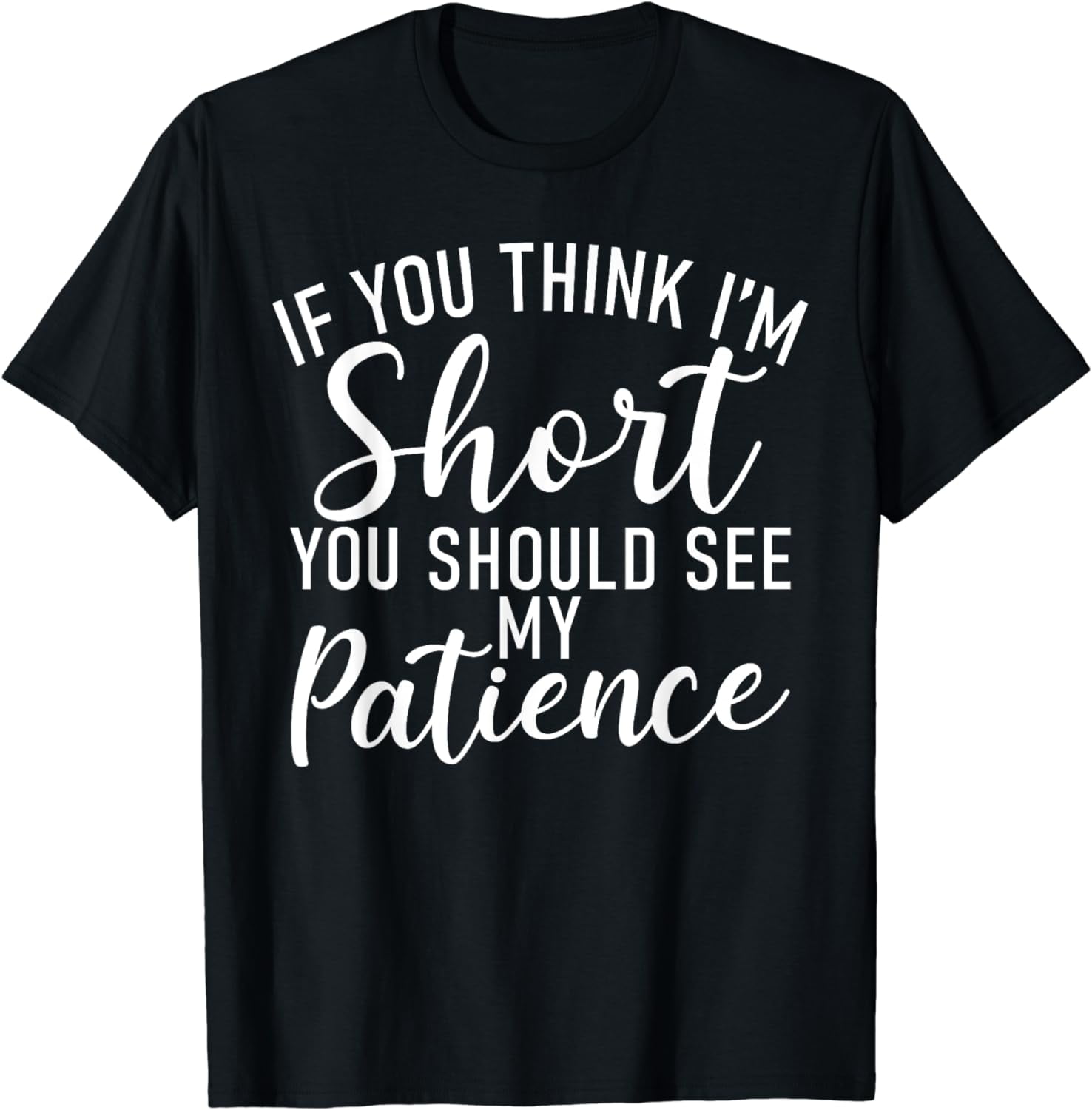 If you think im short you should see my Patience Short T-Shirt ...