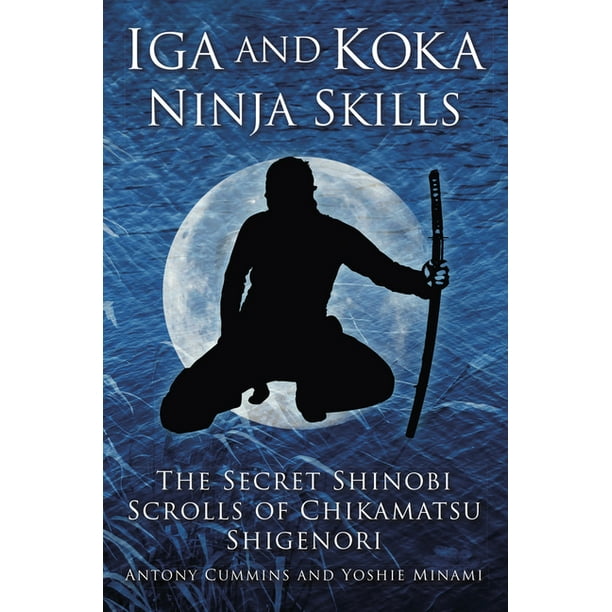 Iga and Koka Ninja Skills : The Secret Shinobi Scrolls of Chikamatsu ...