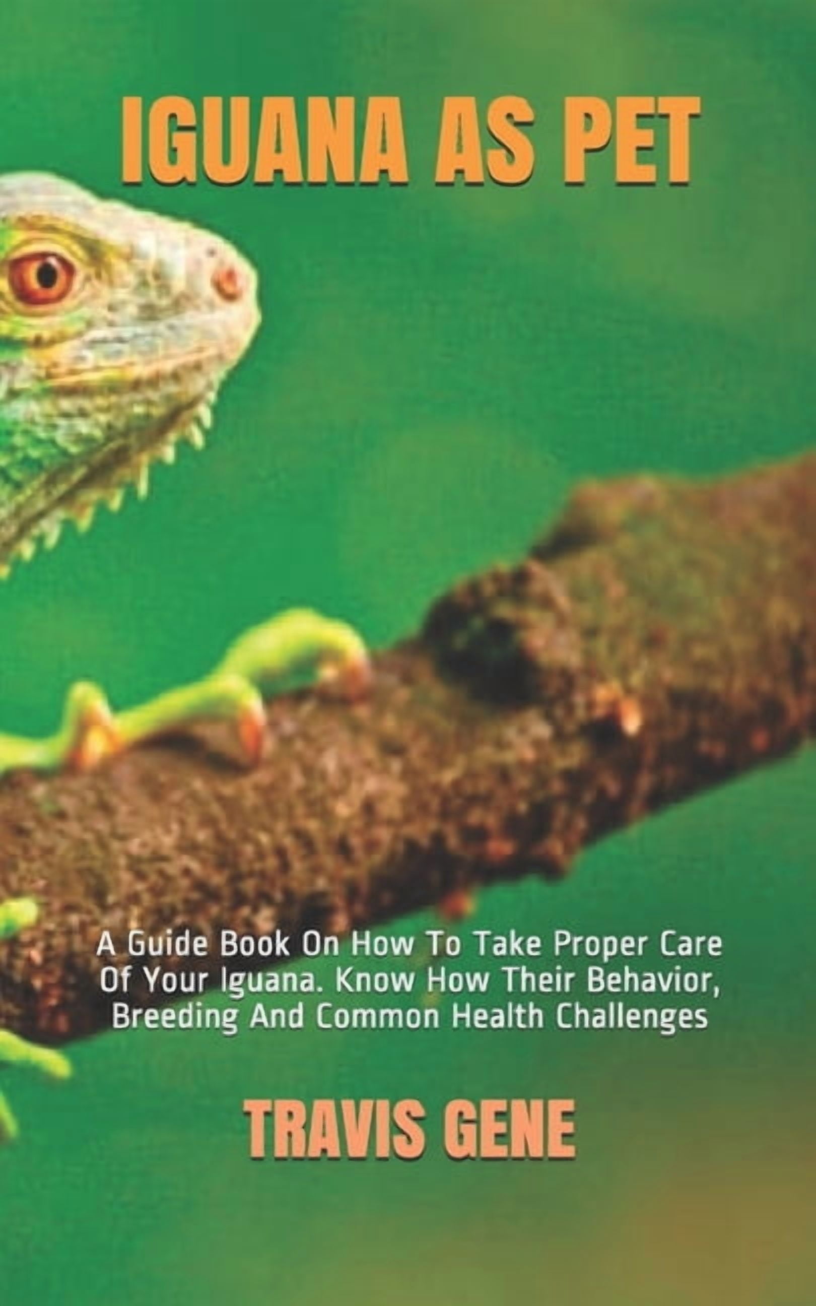 Iguana as Pet: A Guide Book On How To Take Proper Care Of Your Iguana ...