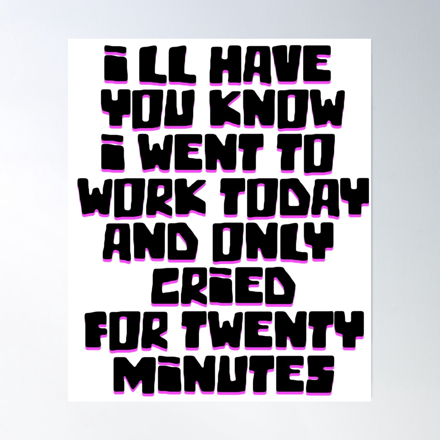 Ill Have You Know I Wnet To Work Today And Only Cried For Twenty ...