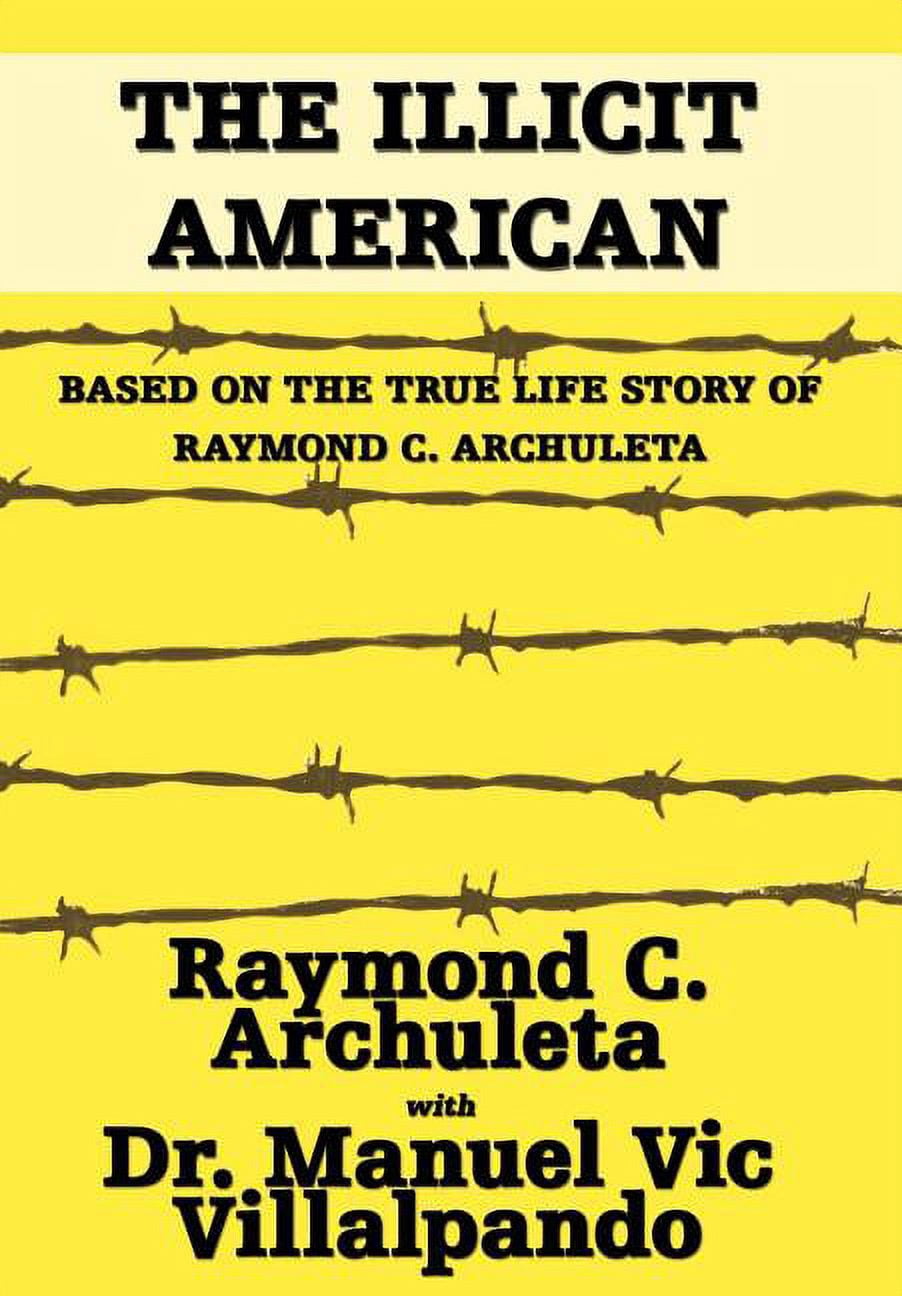 Illicit American : Based on the True Life Story of Raymond C. Archuleta ...