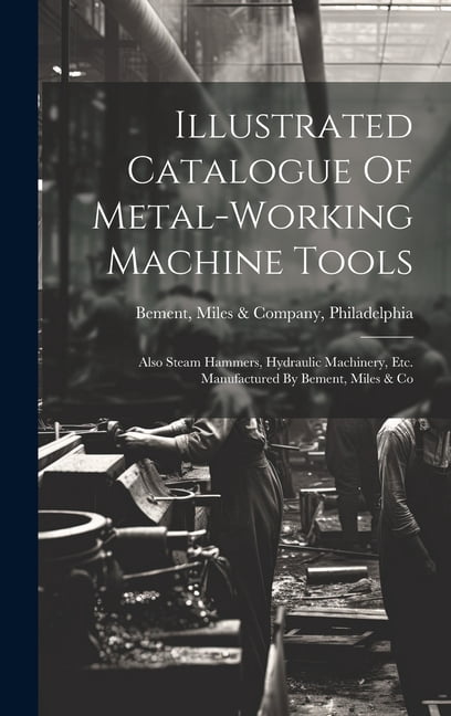 Illustrated Catalogue Of Metal-working Machine Tools: Also Steam ...
