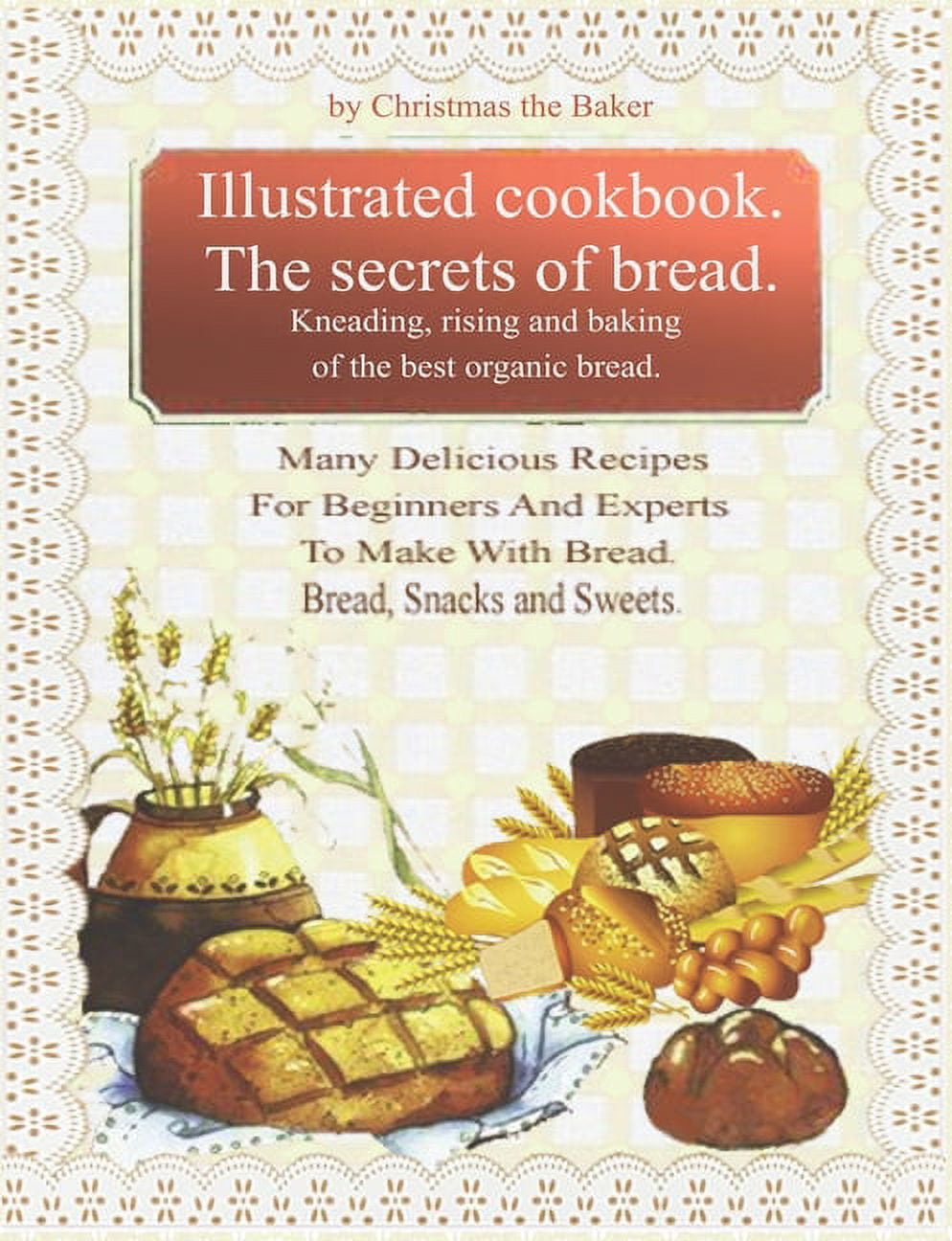 Illustrated Cookbook. The Secrets of Bread. Kneading, Rising and Baking ...