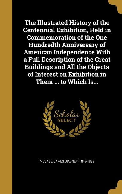 The Illustrated History of the Centennial Exhibition, Held in ...