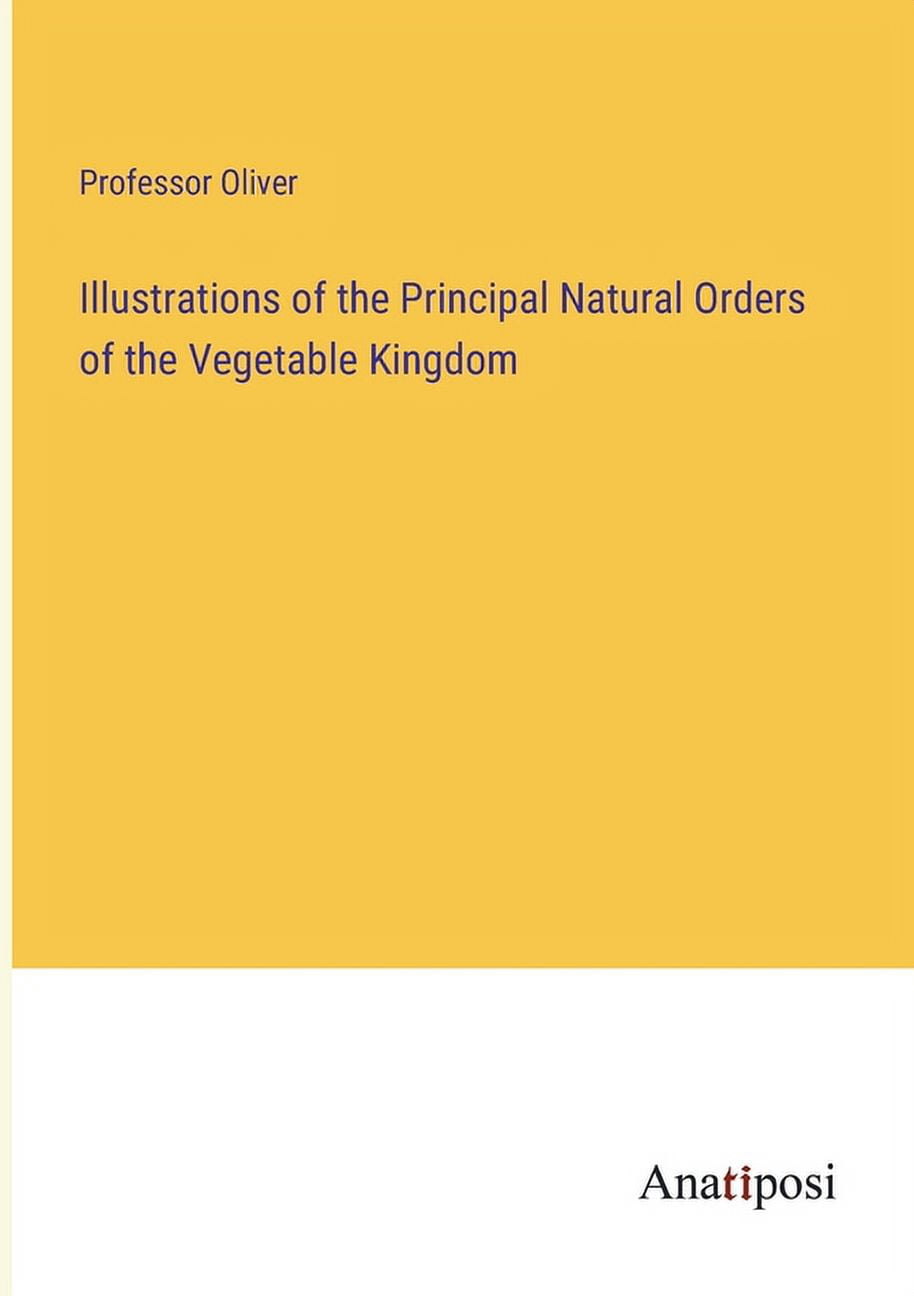 Illustrations of the Principal Natural Orders of the Vegetable Kingdom ...