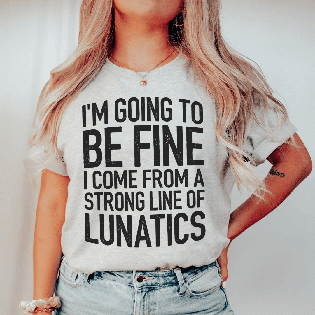 Im Going To Be Fine I Come From A Strong Line Of Lunatics Tee Athletic ...