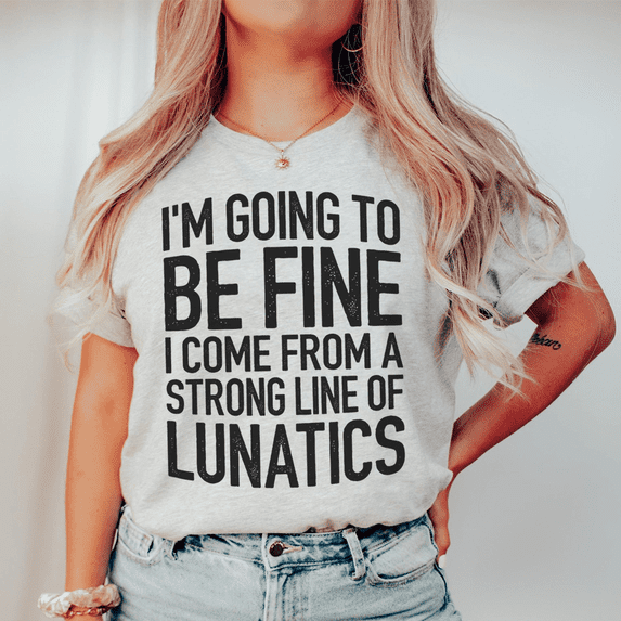 Im Going To Be Fine I Come From A Strong Line Of Lunatics Tee Athletic ...