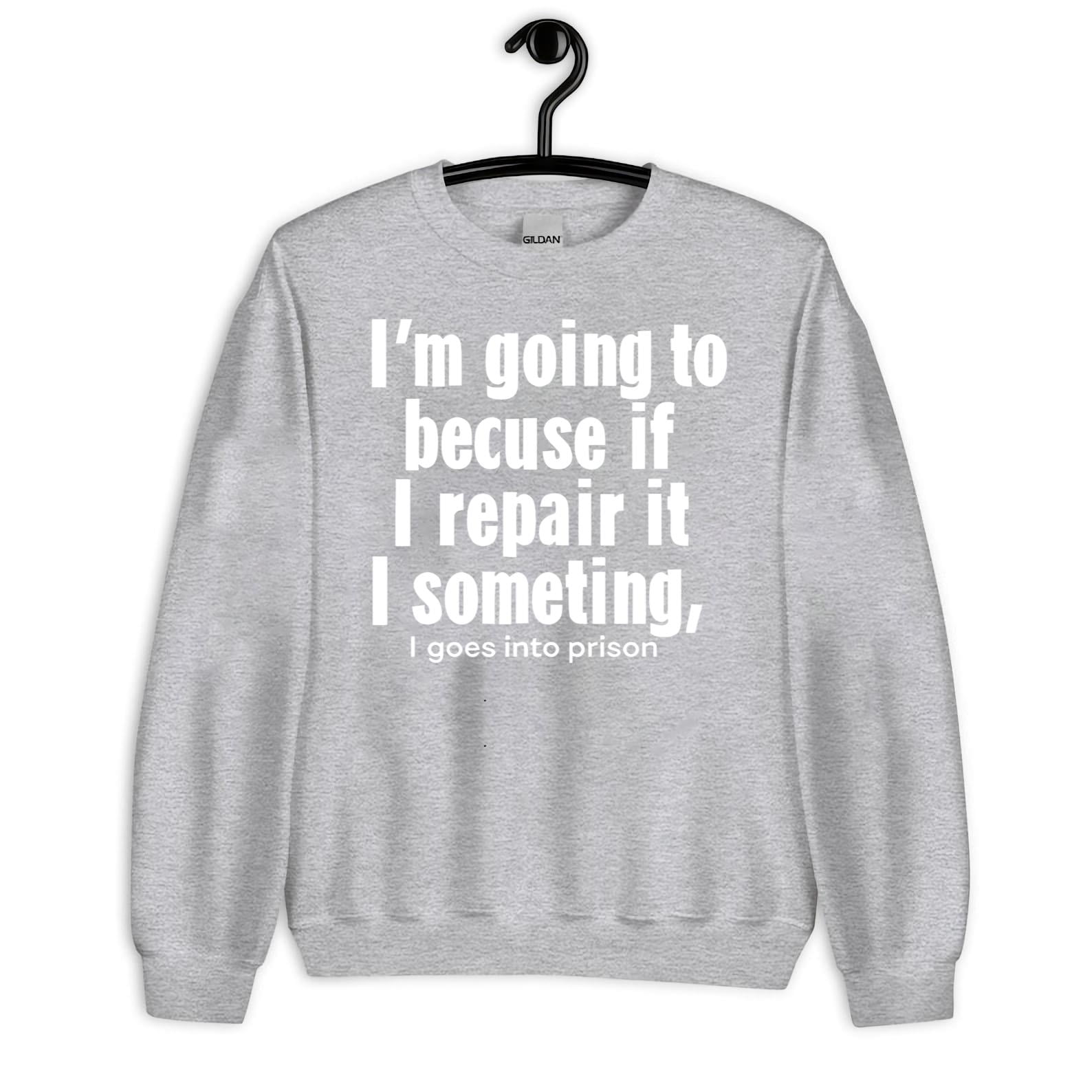Im Going To Becuse If I Repair It I Someting I Goes Into Prison Shirt ...