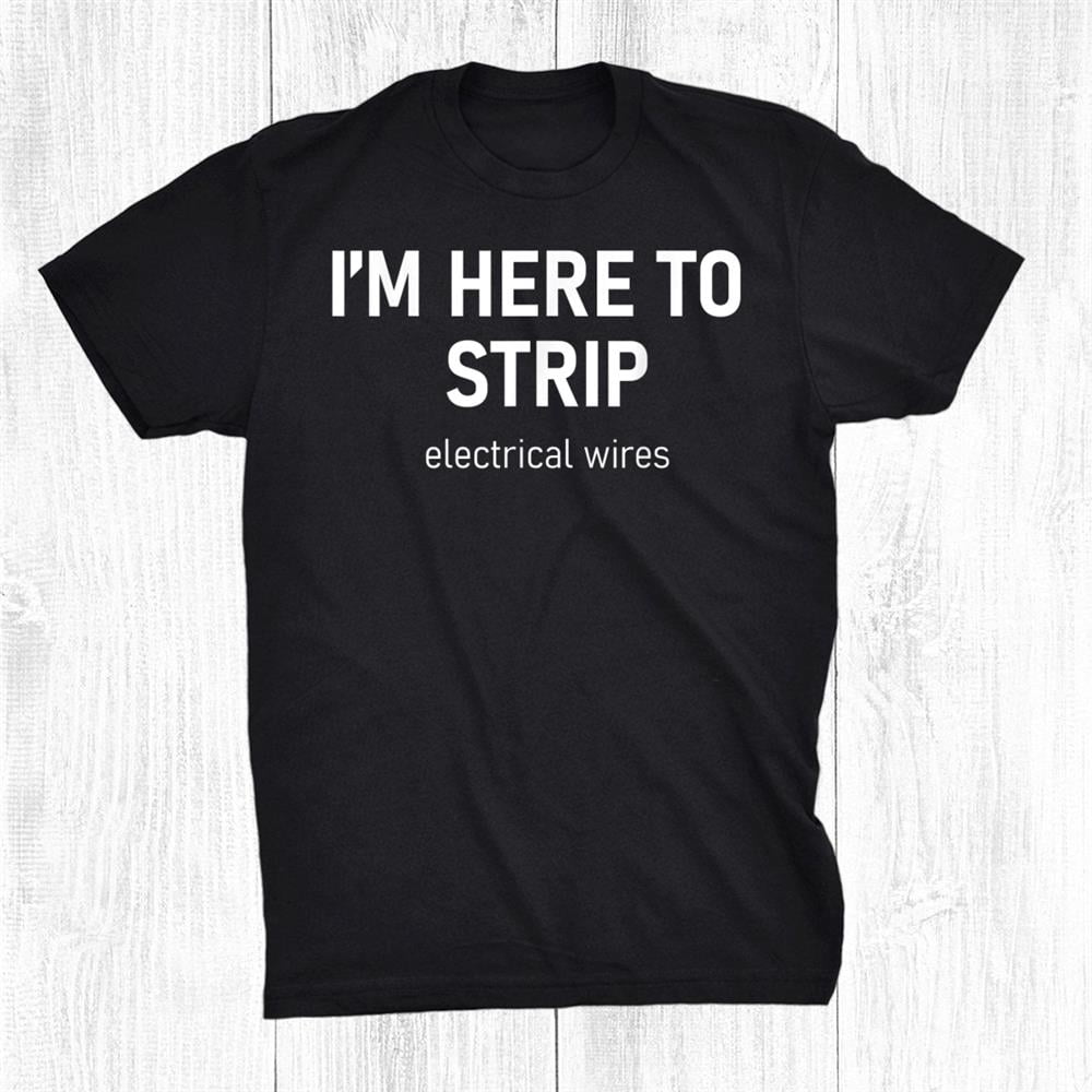 Im Here To Strip Electrical Wires Funny Electrician Lineman Shirt Gift ...