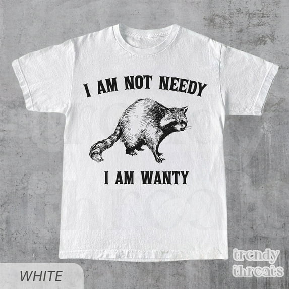 Im Not Needy Im Wanty Shirt, Funny Meme T-Shirt, Raccoon Tee, Trash ...