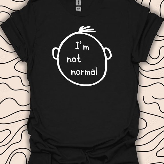 Im Not Normal Shirt Funny Quote Gift Unique Graphic Design Graphic Tee ...