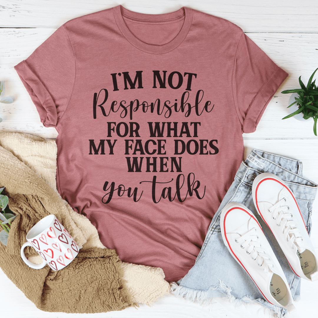 Im Not Responsible For What My Face Does When You Talk Tee Heather ...