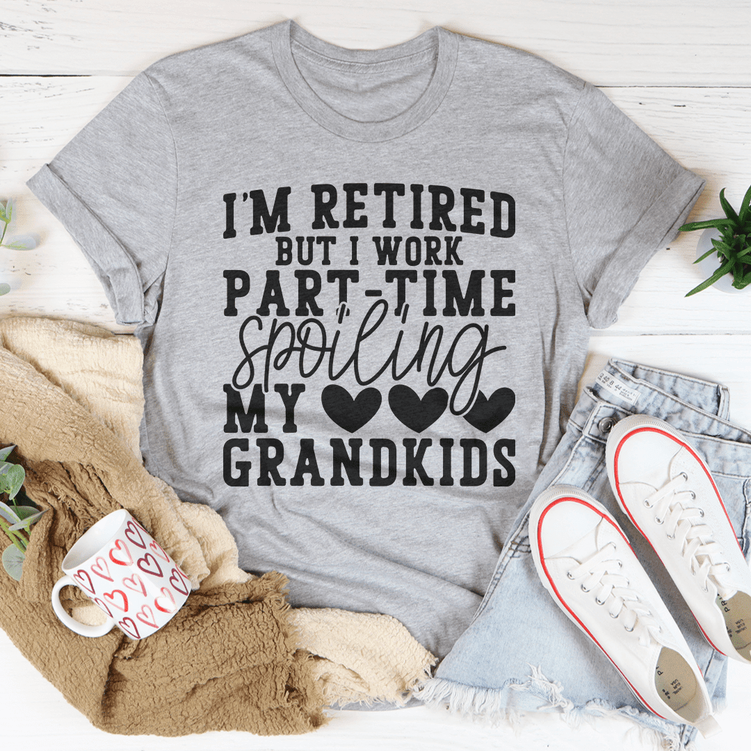 Im Retired But I Work Part Time Spoiling My Grandkids Tee Black Heather ...