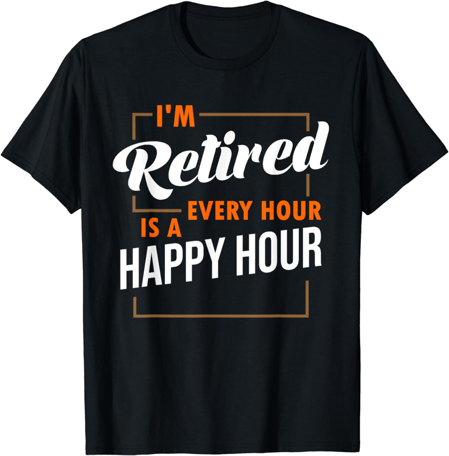 Im Retired Every Hour Is A Happy Hour Funny Retirement T-Shirt ...