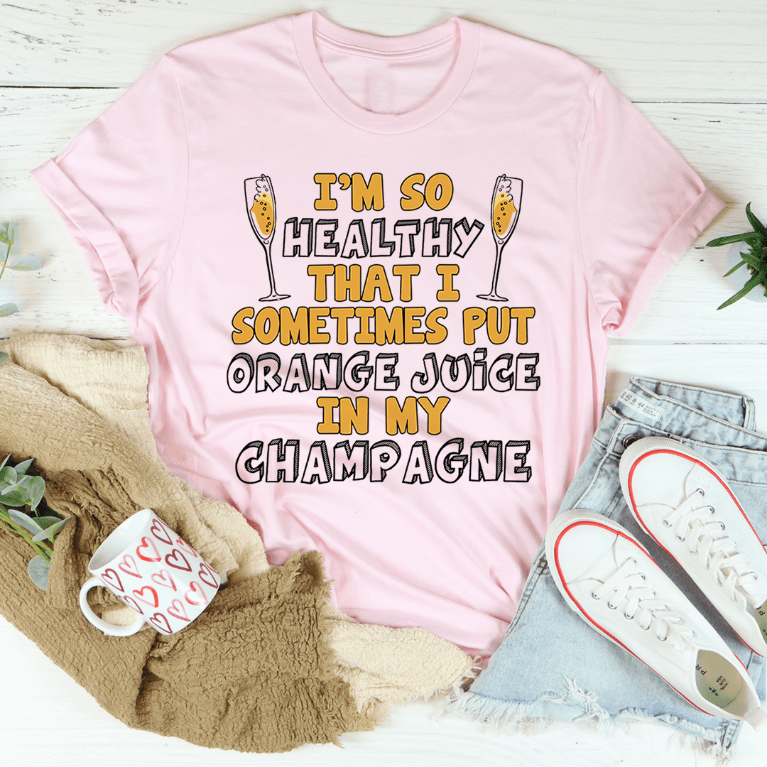 Im So Healthy That I Sometimes Put Orange Juice In My Champagne Tee Ash ...